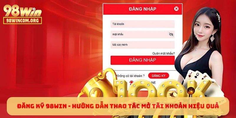 Đăng Ký 98WIN - Hướng Dẫn Thao Tác Mở Tài Khoản Hiệu Quả